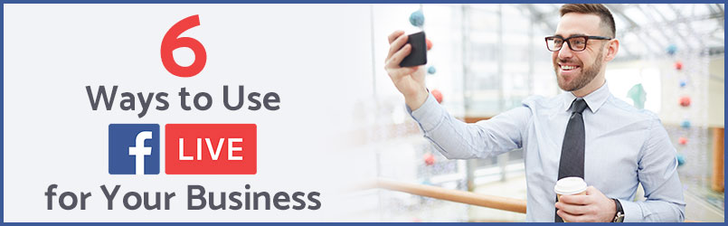 Facebook Live Marketing: 6 Ways to Use It For Your Business